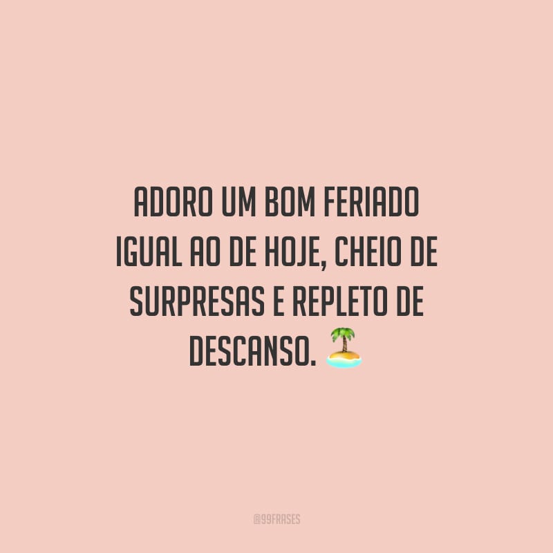 40 frases de feriado para curtir o dia de descanso fazendo o que gosta