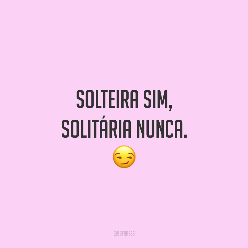 50 Frases De Solteiro Que Mostram Que é Possível Ser Feliz Sozinho