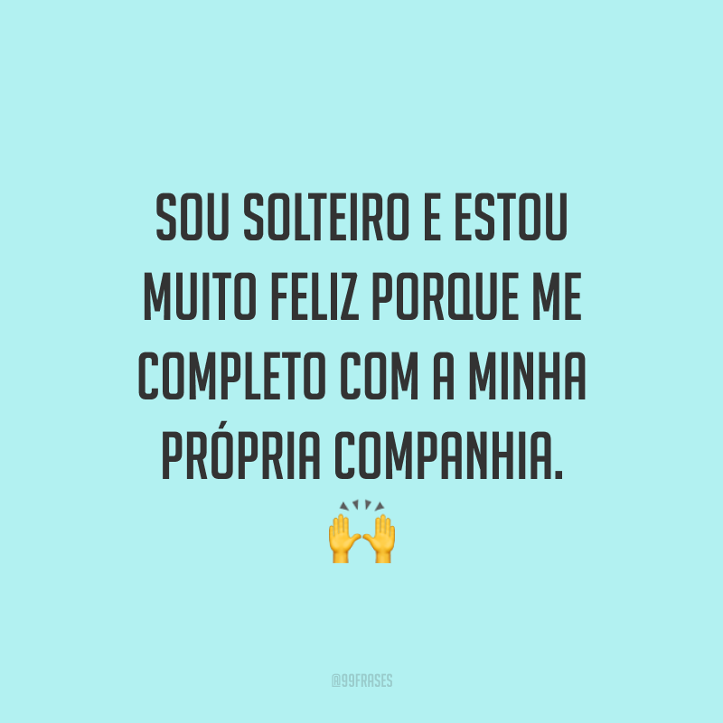 50 Frases De Solteiro Que Mostram Que é Possível Ser Feliz Sozinho