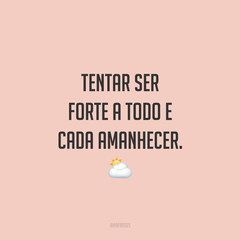 50 frases sobre ser forte para se manter firme na caminhada do dia a dia
